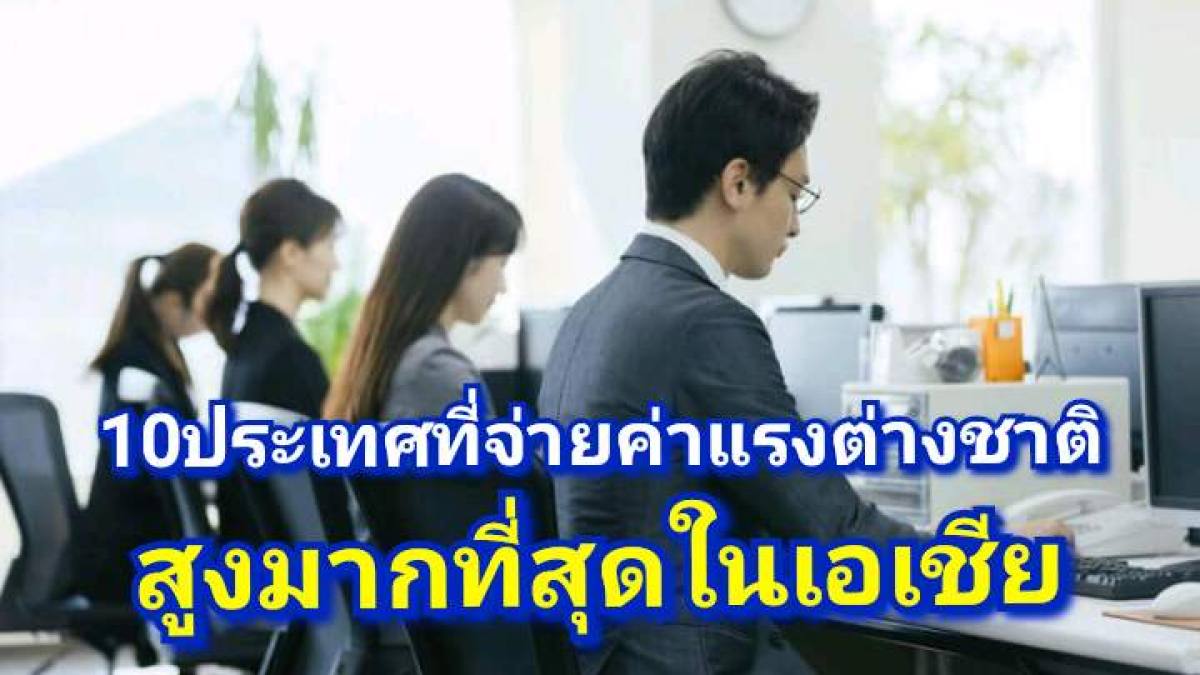 10ประเทศในเอเชียที่ให้เงินเดือนต่างชาติสูงที่สุด