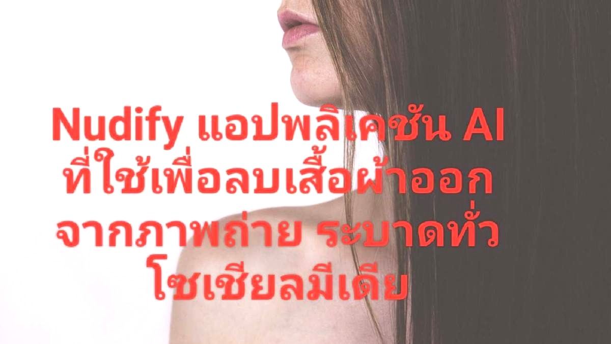 Nudify แอปพลิเคชัน AI ที่ใช้เพื่อลบเสื้อผ้าออกจากภาพถ่าย ระบาดทั่วโซเชี ...