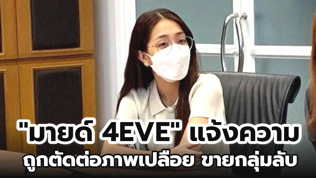 "มายด์ 4EVE" เข้าแจ้งความ..หลังถูกตัดต่อภาพเปลือย ขายกลุ่มลับเฉพาะ
