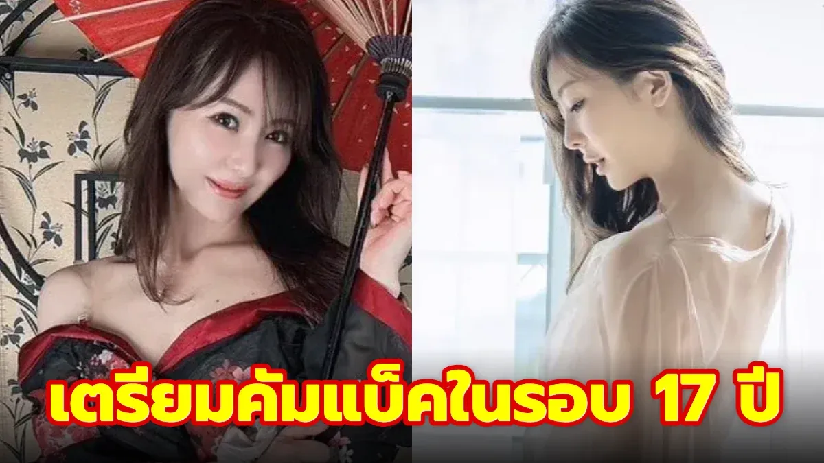 นางเอก AV ในตำนาน เตรียมคัมแบ็คในรอบ 17 ปี..หน้าตายังสวยเหมือนเดิม 😍