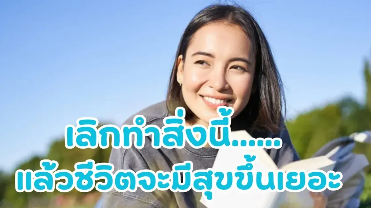 เลิกทำสิ่งนี้....แล้วชีวิตจะมีสุขขึ้นเยอะ