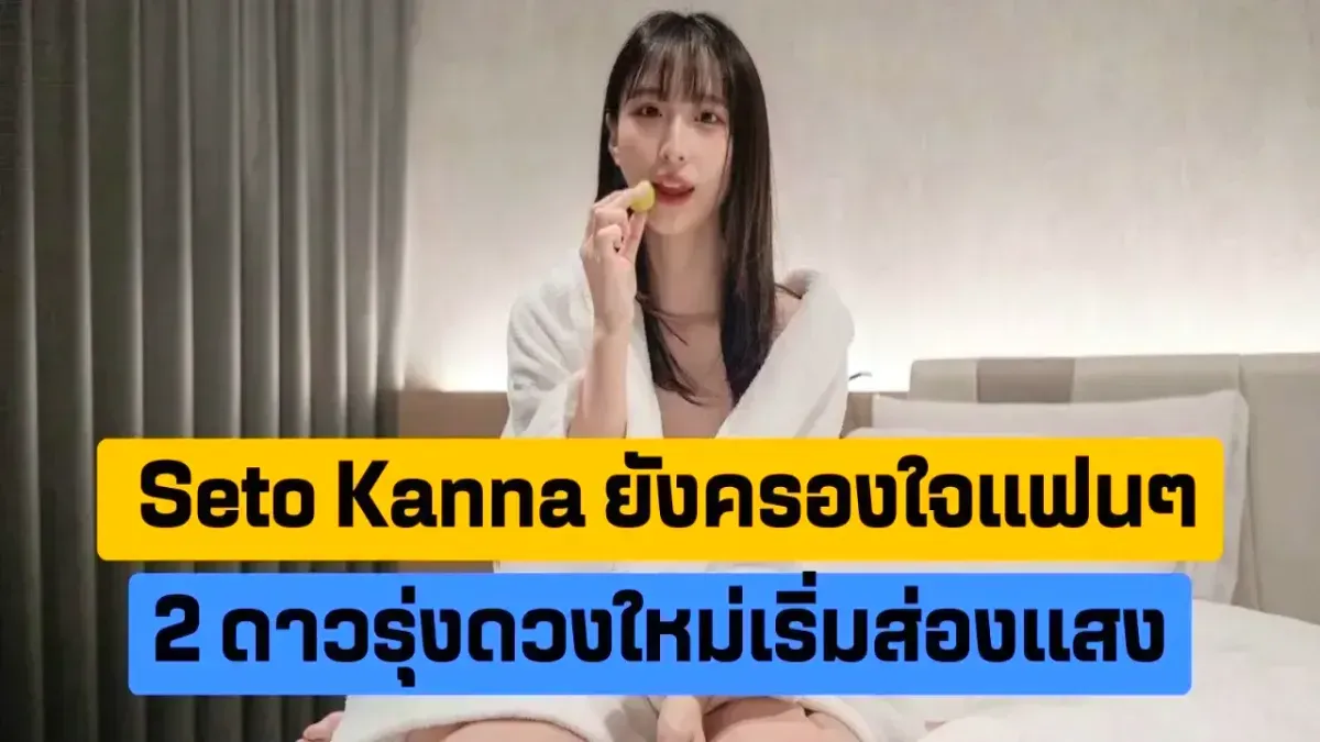 เมื่อ Seto Kanna ยังครองใจแฟนๆ และ 2 ดาวรุ่งดวงใหม่เริ่มส่องแสง