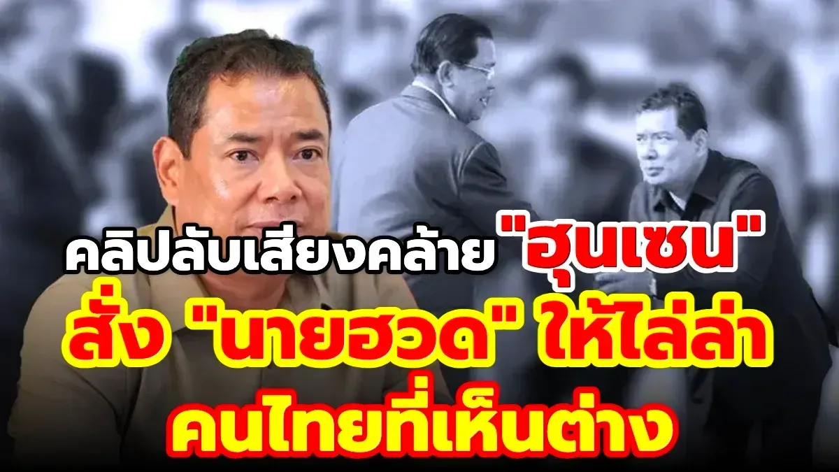 เผยคลิปลับเสียงคล้าย "ฮุนเซน" บงการ "นายฮวด"..ให้ไล่ล่าคนไทยที่เห็นต่าง