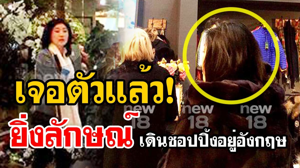 เจอตัวแล้ว "ยิ่งลักษณ์" Newtv18 เผยภาพเดินช้อปปิ้งอังกฤษ