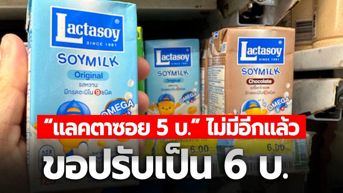 “แลคตาซอย 5 บาท” ไม่มีอีกแล้ว ขอปรับเป็น 6 บาท เพราะต้นทุนการผลิตสูงขึ้น