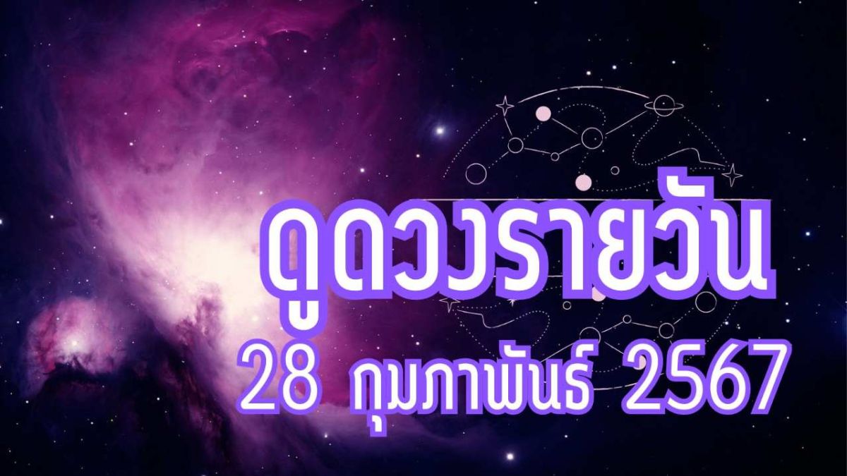 ดูดวงรายวัน 28 กุมภาพันธ์ 2567